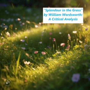 "Splendour in the Grass" by William Wordsworth: A Critical Analysis - Poem Analysis