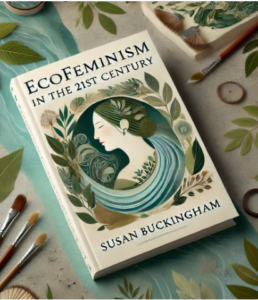 "Ecofeminism in the 21st Century" by Susan Buckingham: Summary and ...
